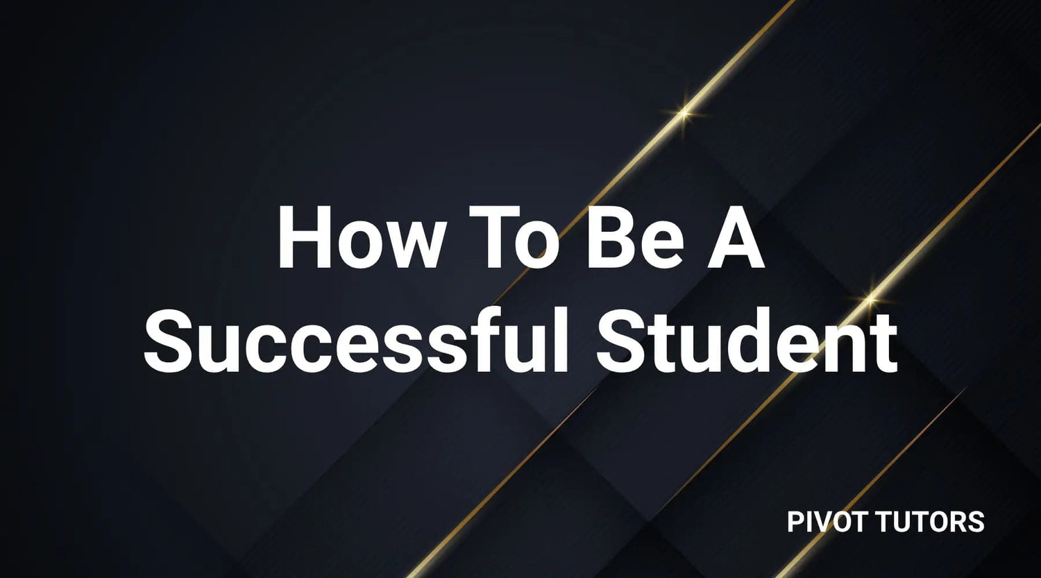 How To Be A Successful Student (Explained) – Pivot Tutors